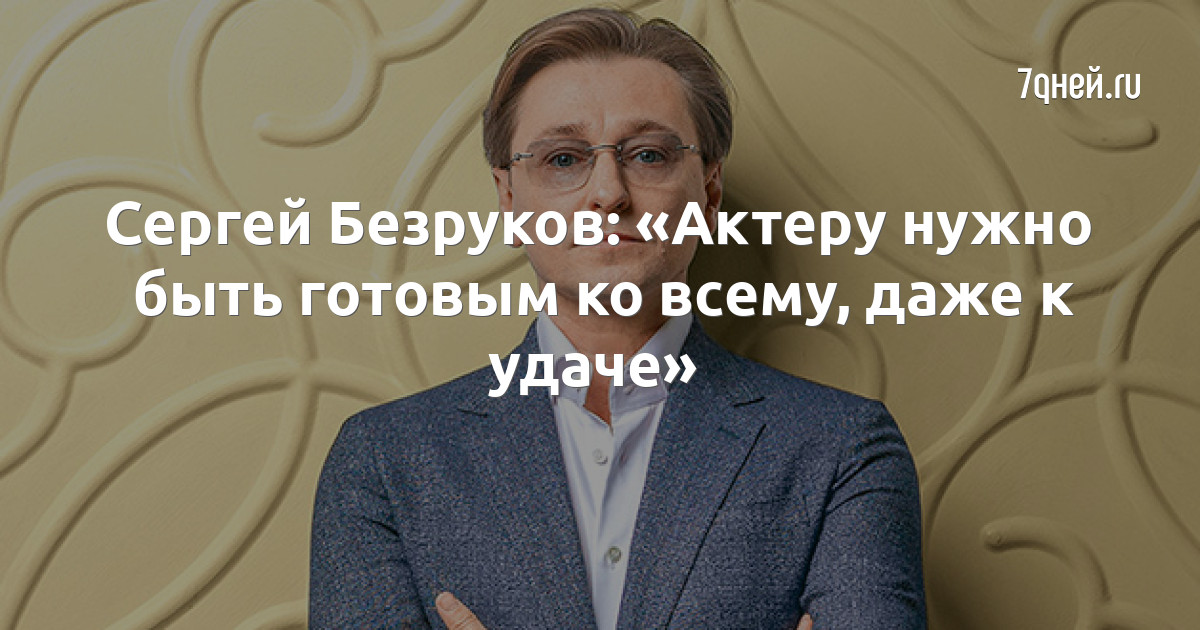 Сергей Безруков: «Актеру нужно быть готовым ко всему, даже к удаче» - 7Дней.ру