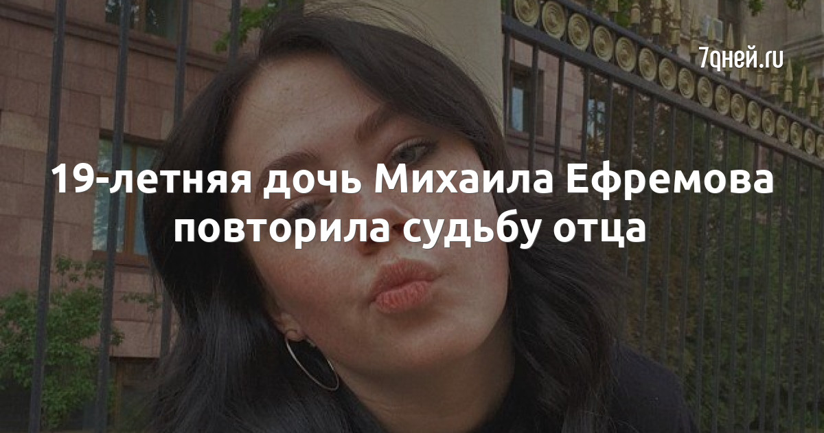 19-летняя дочь Михаила Ефремова повторила судьбу отца - 7Дней.ру